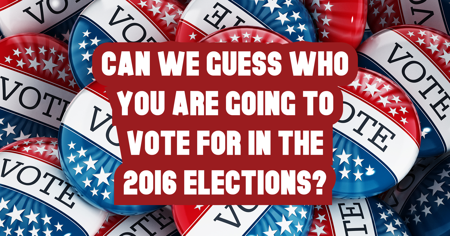 Can We Guess Who You Are Going To Vote For In The 2016 Election ...